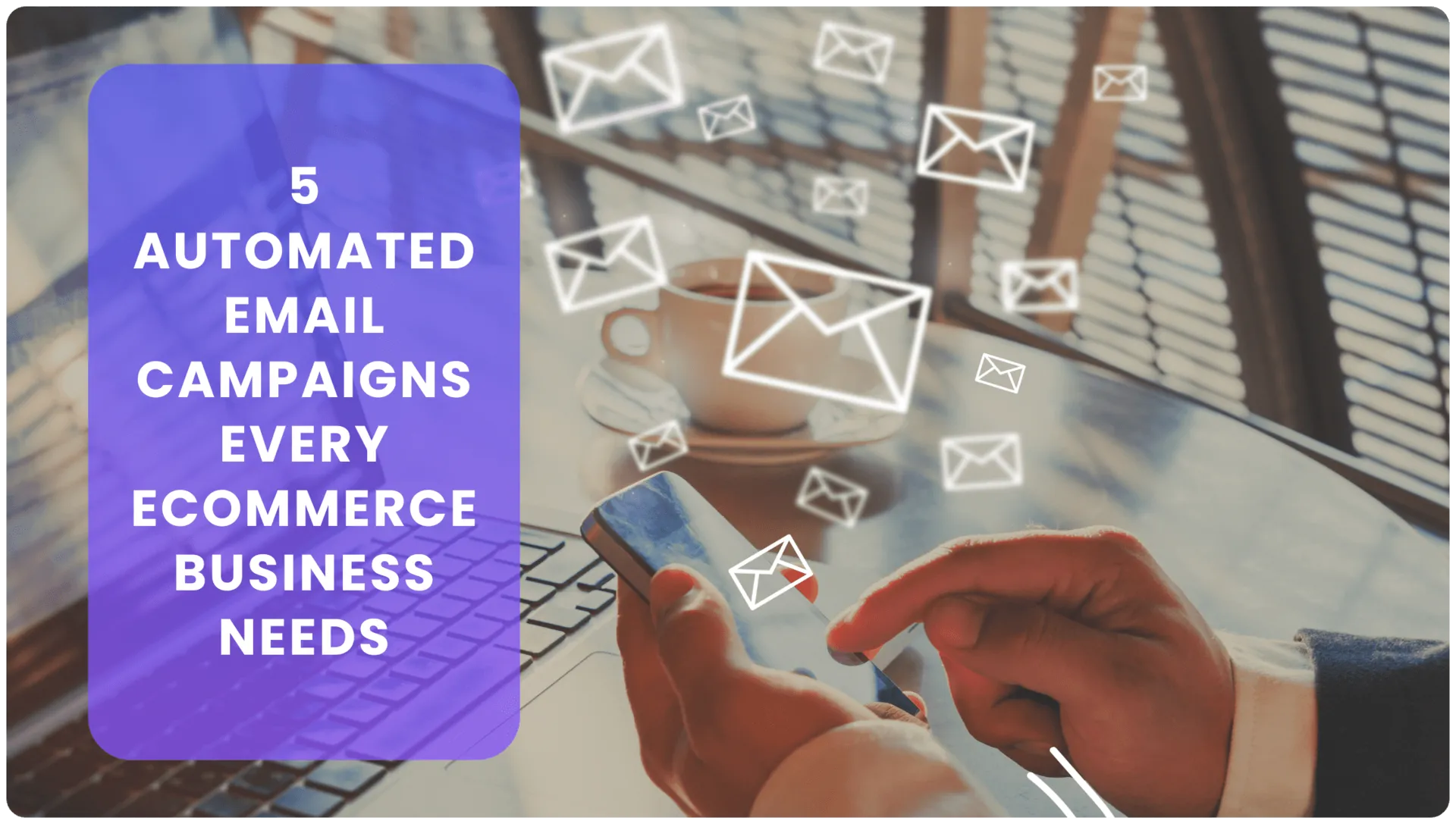 5 Automated Email Campaigns Every Ecommerce Business Needs