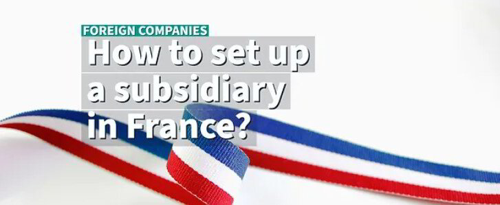 A Step-by-Step Guide to Establishing a Subsidiary or Branch in France