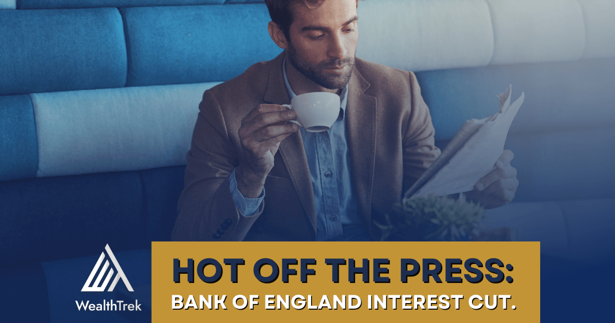 Hot off the press: Bank of England interest cut | WealthTrek