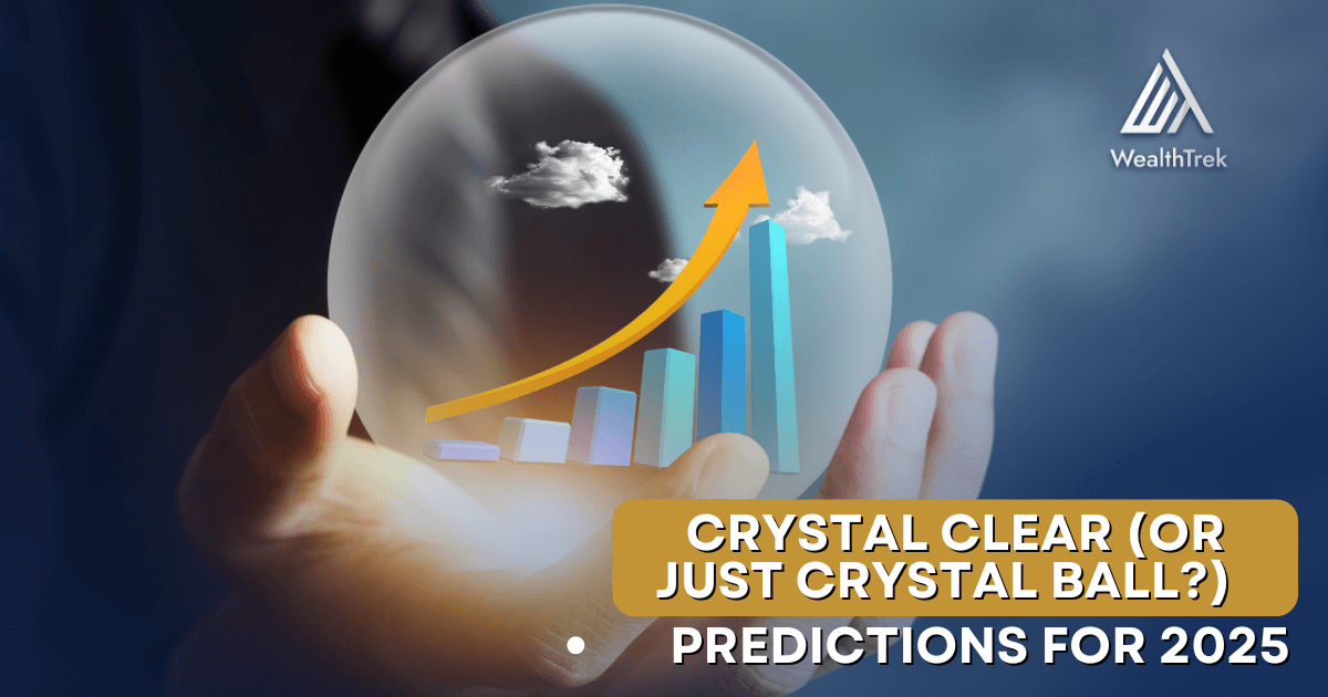 Crystal Clear (or Just Crystal Ball?) Predictions for 2025 | WealthTrek