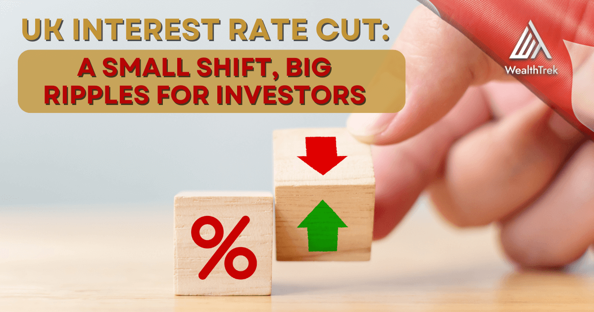 UK Interest Rate Cut: A Small Shift, Big Ripples for Investors | WealthTrek