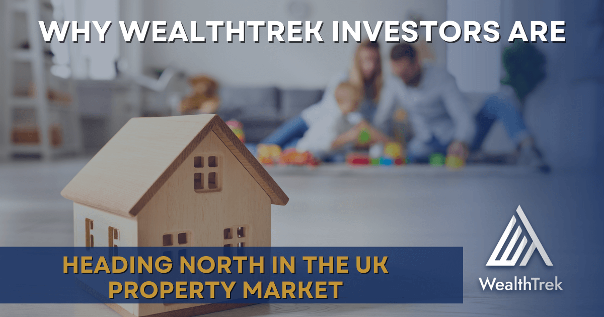 Why WealthTrek Investors are Heading North in the UK Property Market ...