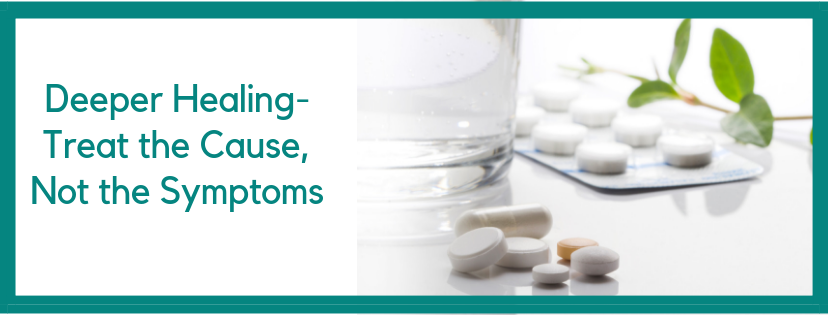 Deeper Healing-treat the Cause, Not the Symptoms