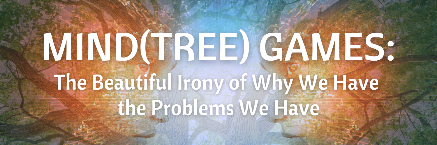 Mind(Tree) Games: the Beautiful Irony of Why You Have the Problems You ...