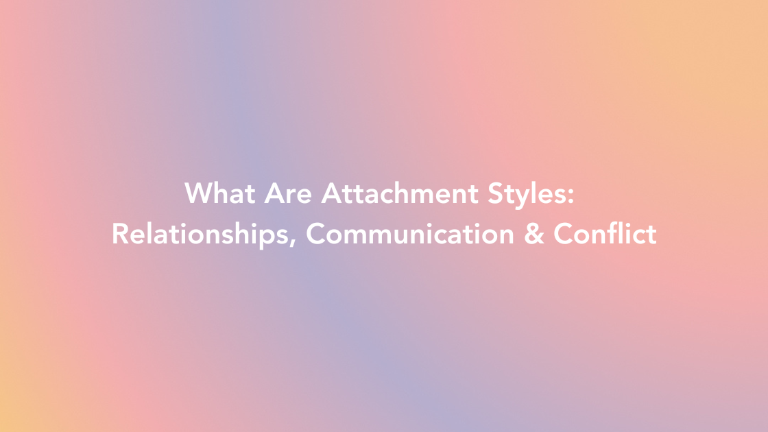 What Are Attachment Styles: Relationships, Communication & Conflict