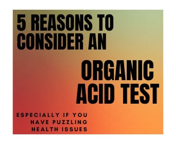 Top 5 reasons to consider an Organic Acid Test (especially if you have ...