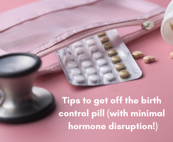 Tips to get off the birth control pill (with minimal hormone disruption!)