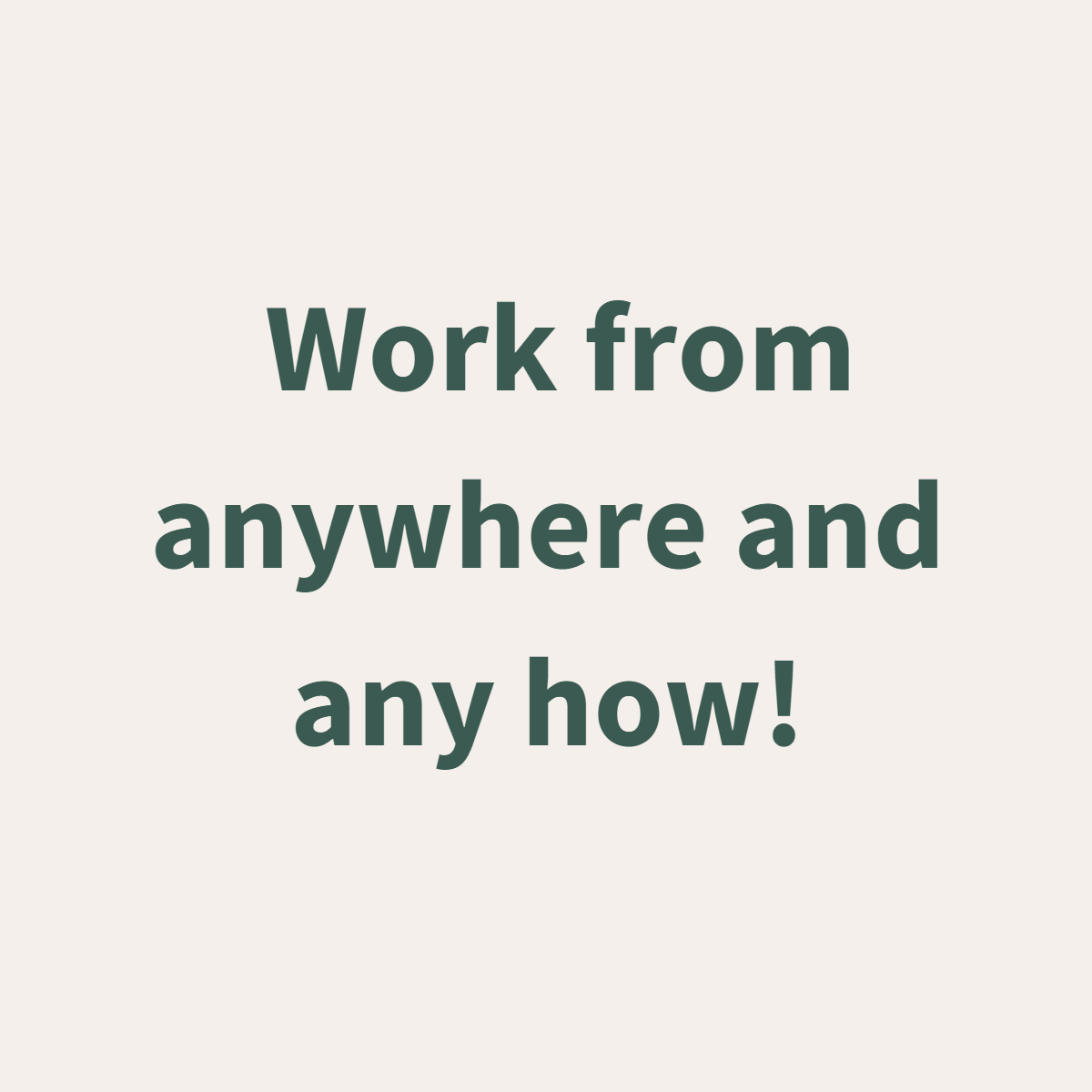 Work from anywhere and any how!