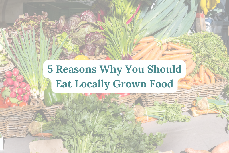 5 Reasons Why You Should Eat Locally Grown Food