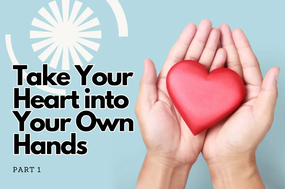 Empower Your Life: Take Your Heart into Your Own Hands -- Part 1