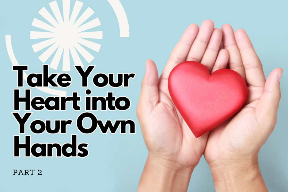 Empower Your Life: Take Your Heart into Your Own Hands -- Part 2