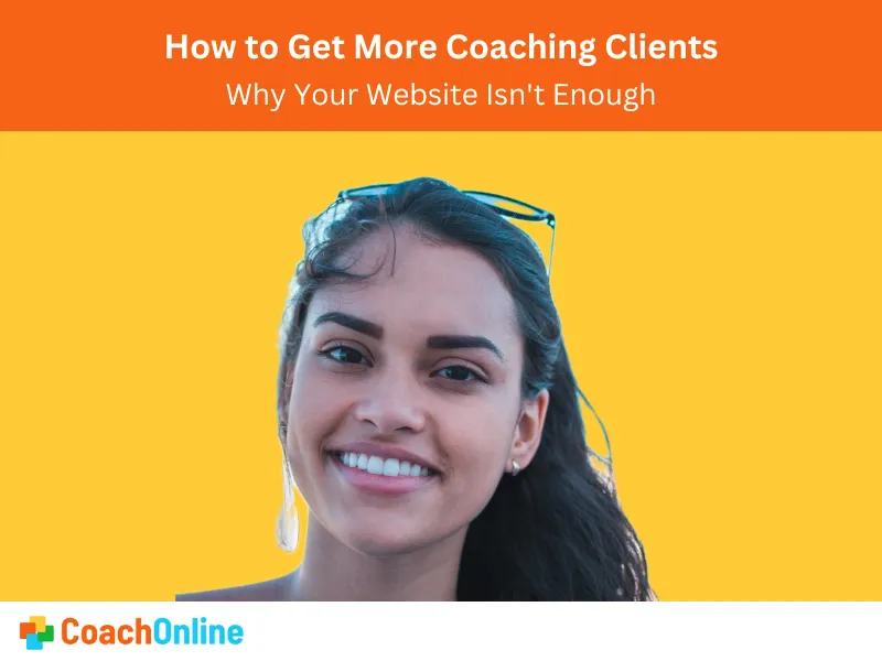 How to Get More Coaching Clients: Why Your Website Isn't Enough