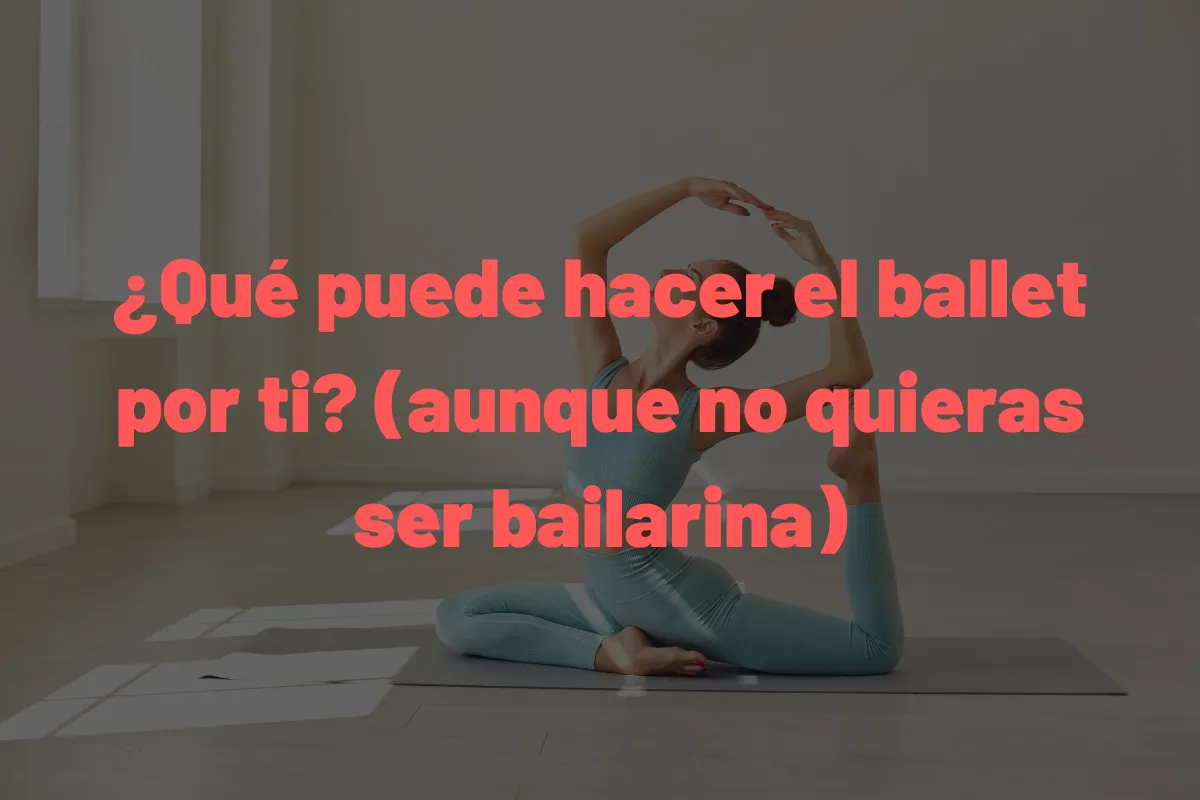 ¿Qué puede hacer el ballet por ti? (aunque no quieras ser bailarina)