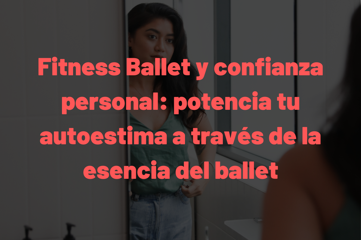 Fitness Ballet y confianza personal: potencia tu autoestima a través de ...