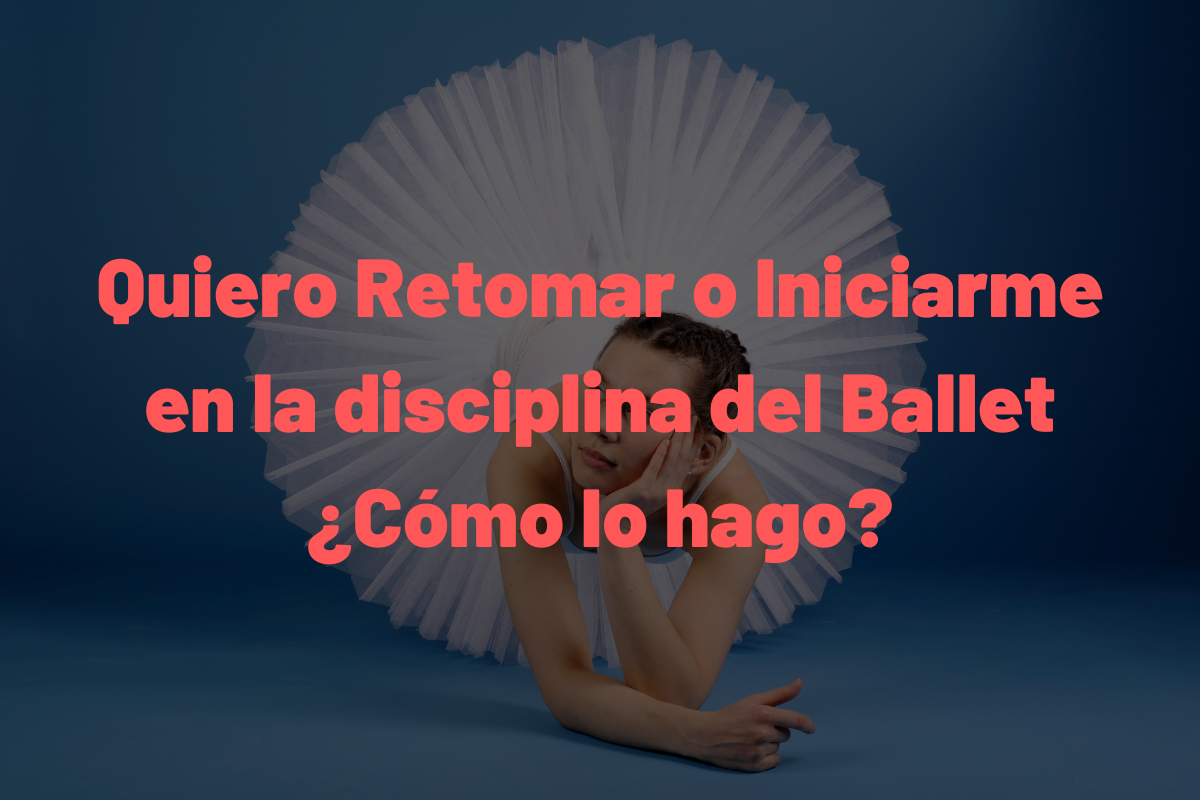 Quiero Retomar o Iniciarme en la disciplina del Ballet ¿Cómo lo hago?