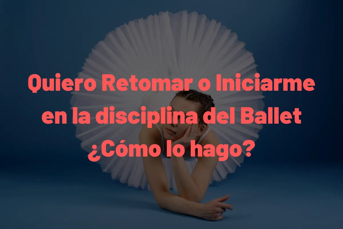 Quiero Retomar o Iniciarme en la disciplina del Ballet ¿Cómo lo hago?