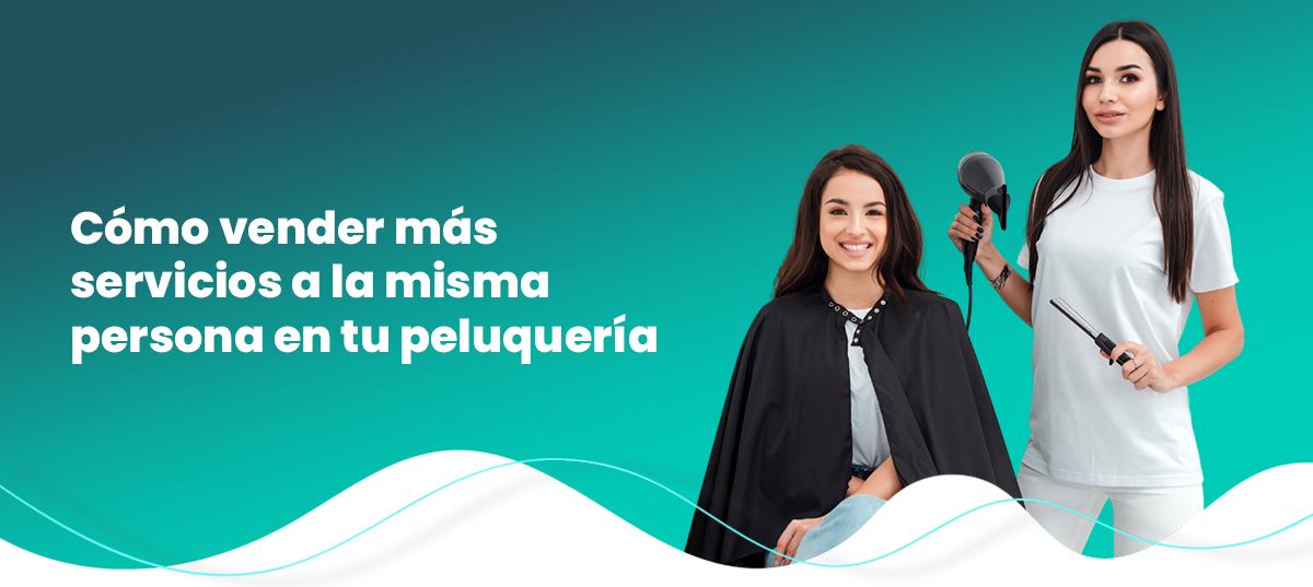 Cómo vender más servicios a la misma persona en tu peluquería