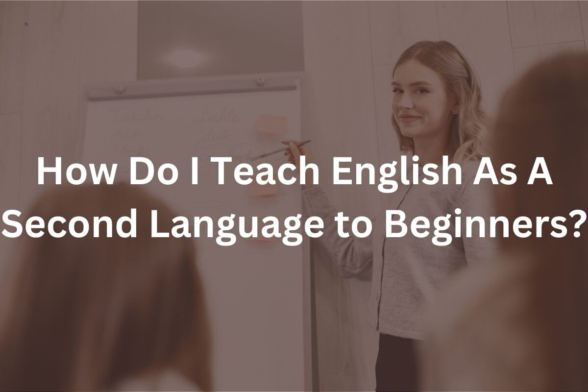 How Do I Teach English As A Second Language to Beginners?