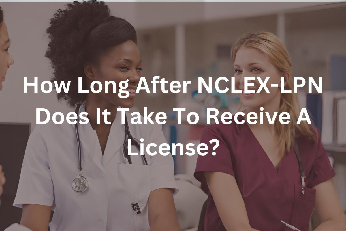 How Long After NCLEX-LPN Does It Take To Receive A License?