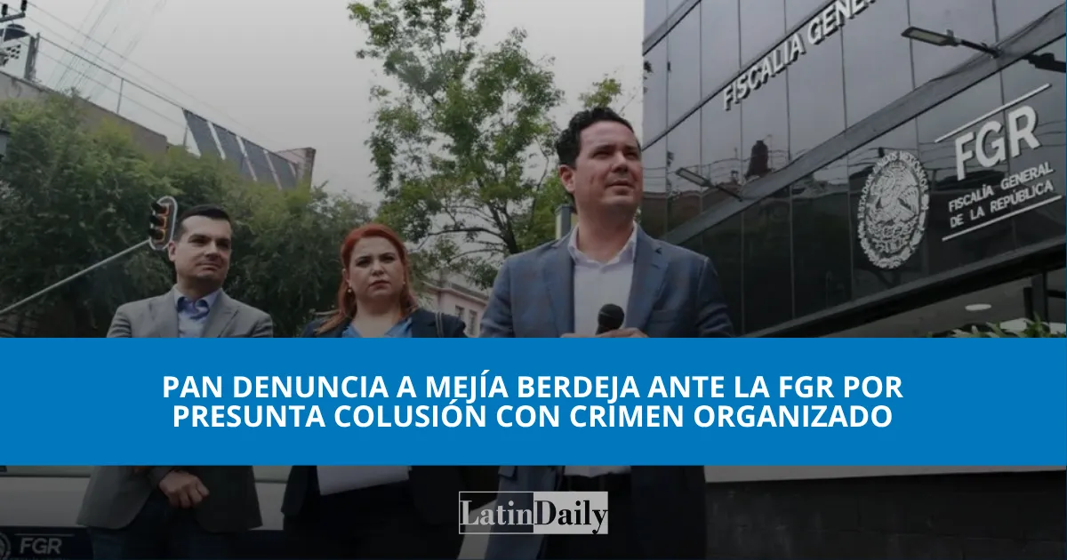 PAN denuncia a Mejía Berdeja ante la FGR por presunta colusión con ...
