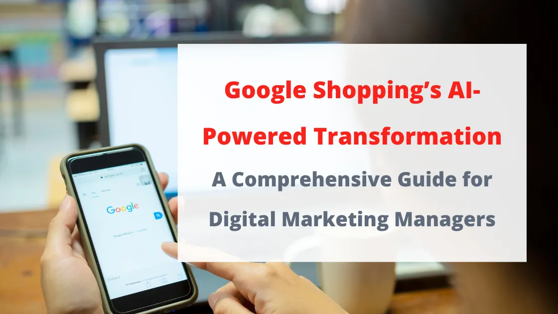 Google Shopping’s AI-Powered Transformation: A Comprehensive Guide for Digital Marketing Managers