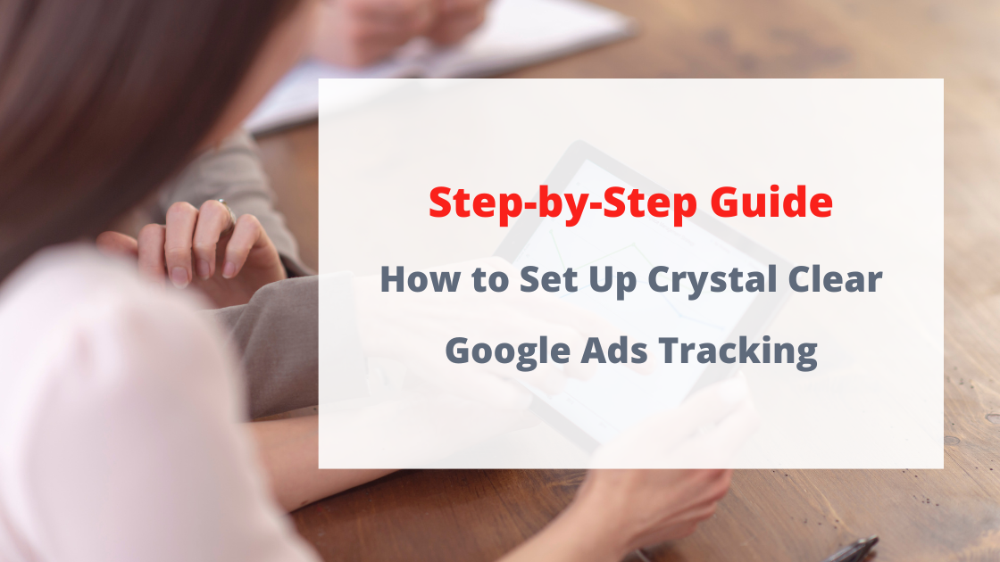 How to Set Up Crystal Clear Google Ads Tracking: A Step-by-Step Guide