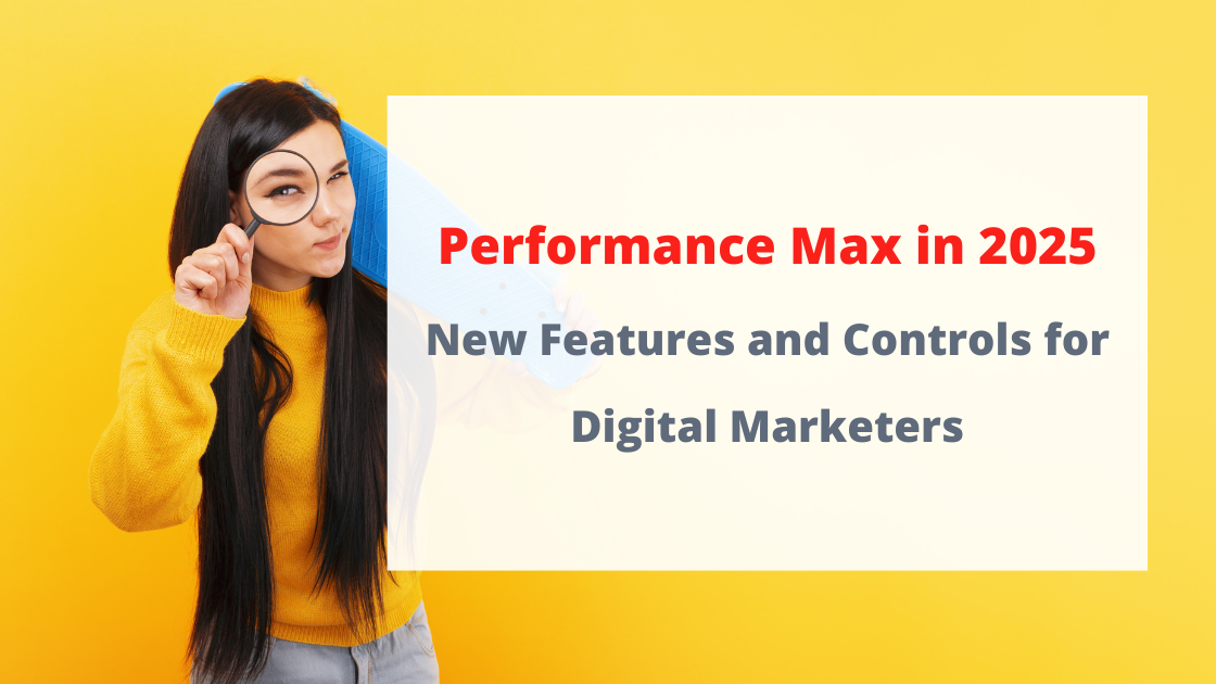 Performance Max in 2025: New Features and Controls for Digital Marketers