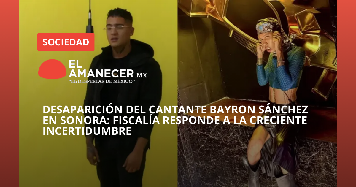 Desaparición del cantante Bayron Sánchez en Sonora: Fiscalía responde a la creciente incertidumbre