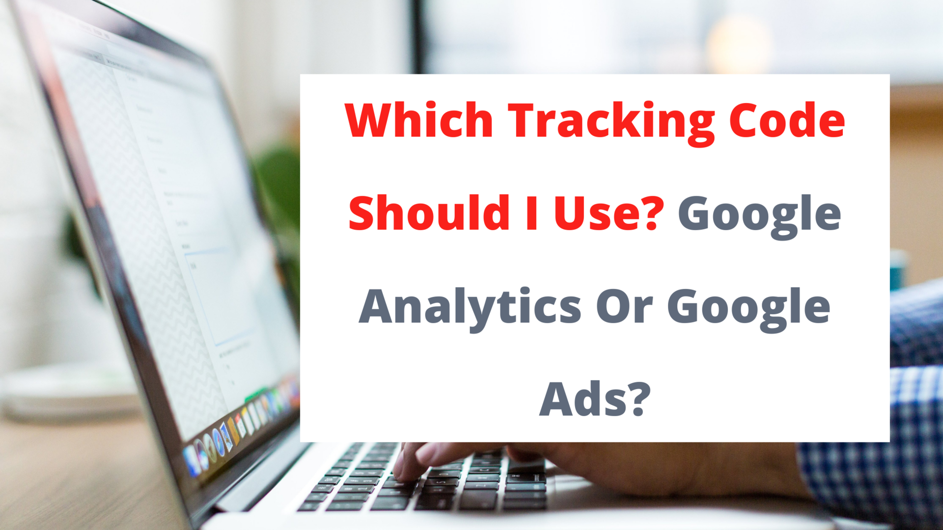 Which Tracking Code Should I Use Google Analytics Or Google Ads 