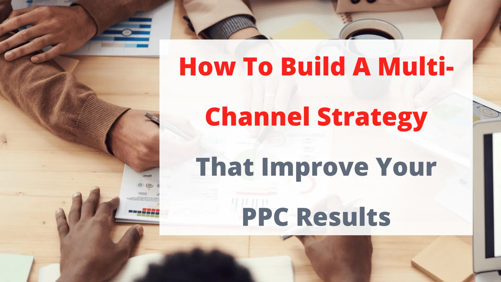How To Build A Multi-Channel Strategy That Improve Your PPC Results