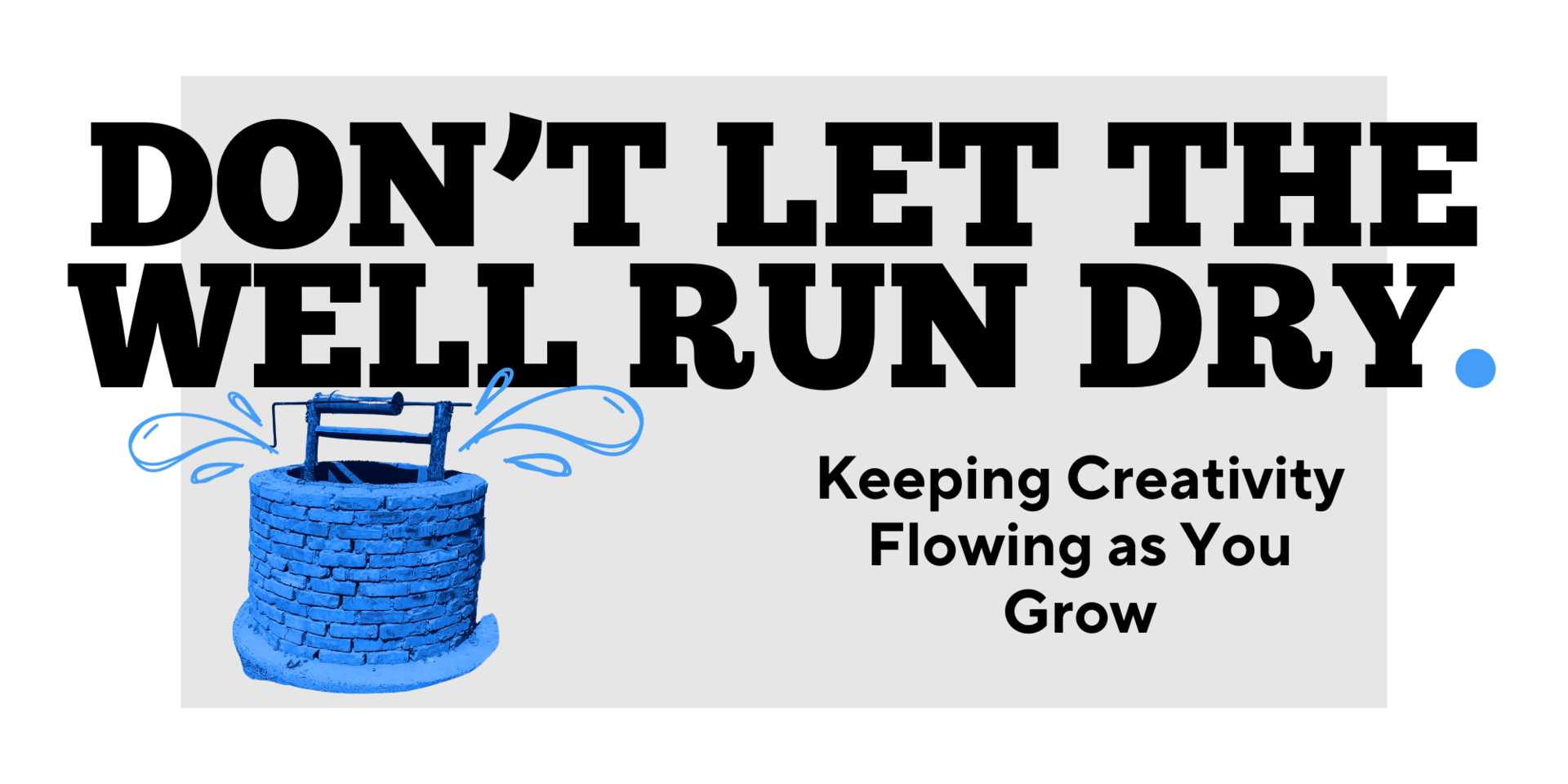 Don’t Let the Well Run Dry: Keeping Creativity Flowing as You Grow