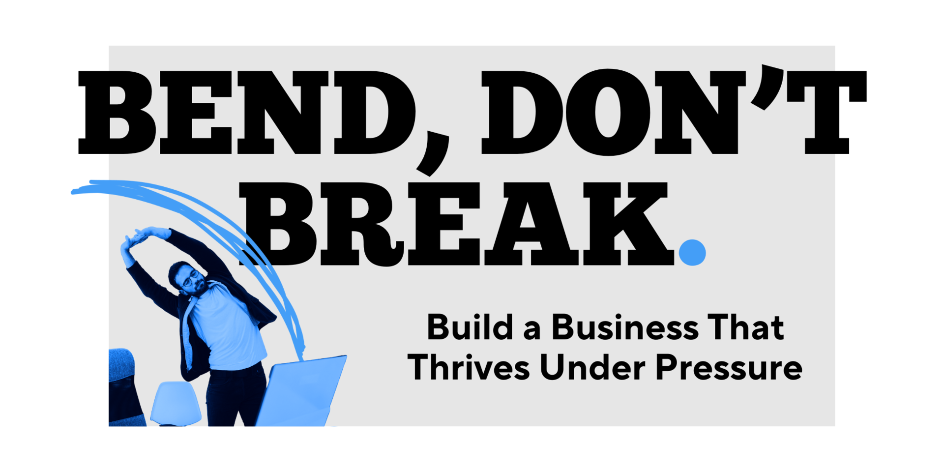 Bend, Don’t Break: Build a Business That Thrives Under Pressure