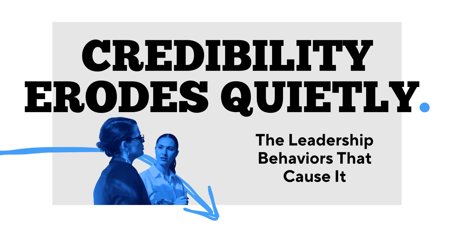 Credibility Erodes Quietly: The Leadership Behaviors That Cause It