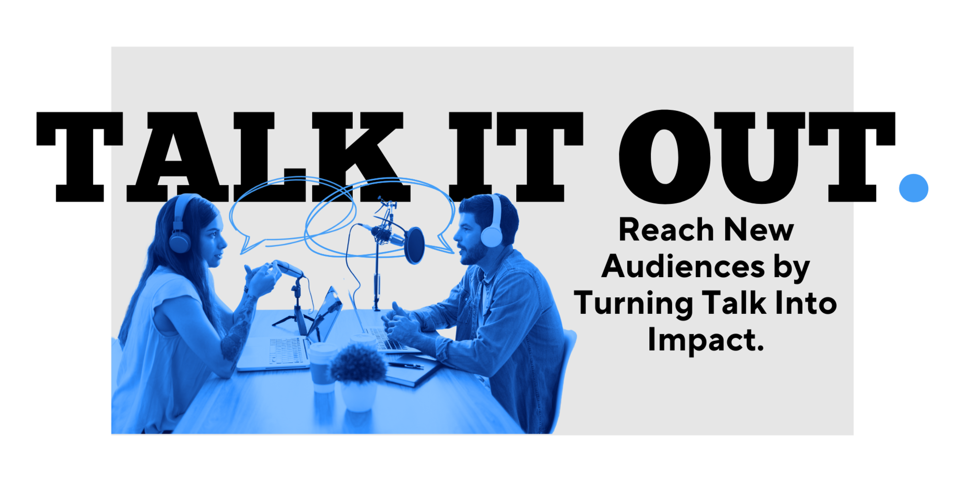 Talk It Out: Reach New Audiences by Turning Talk Into Impact.