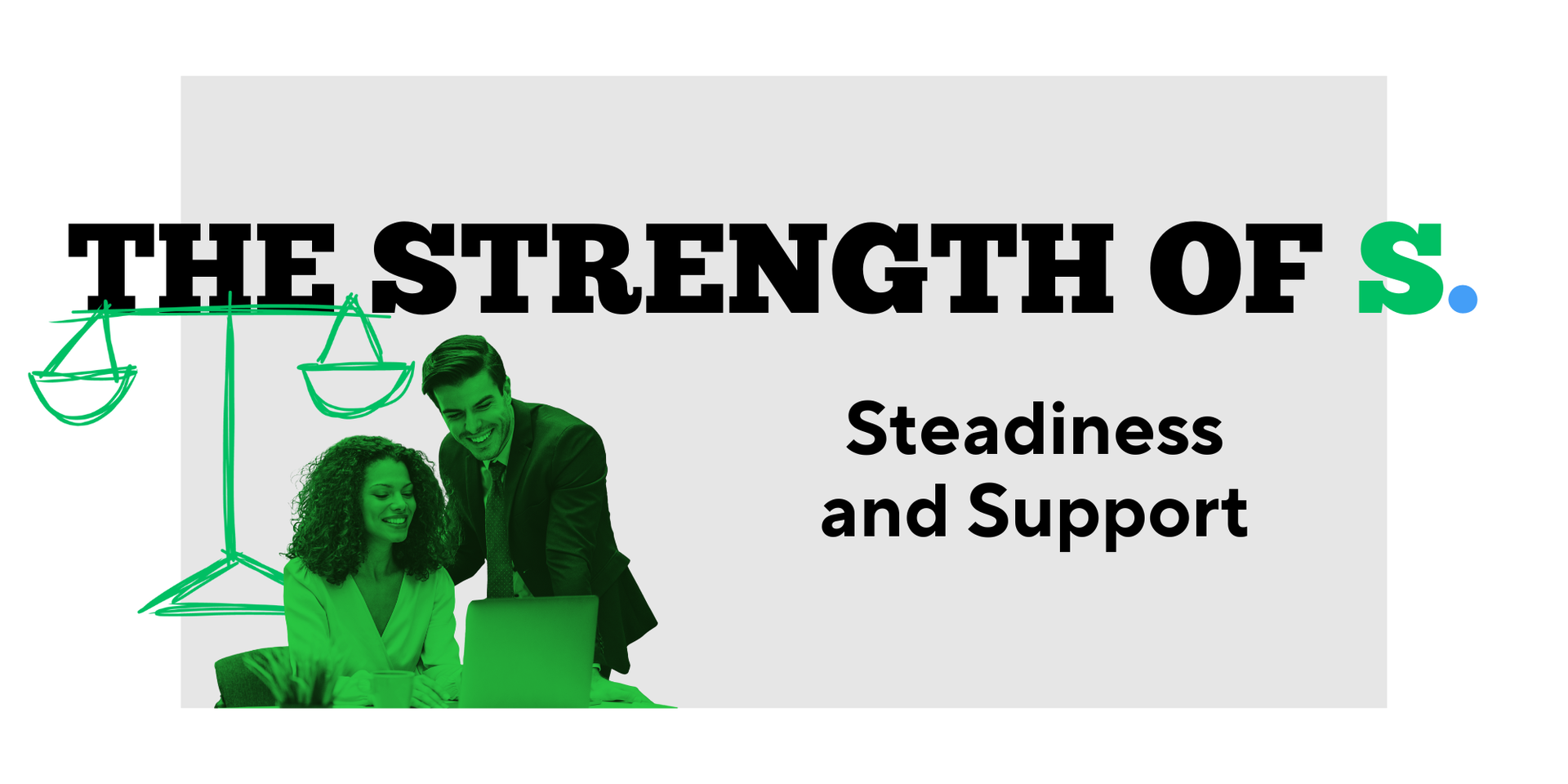 The Strength of S: Steadiness and Support