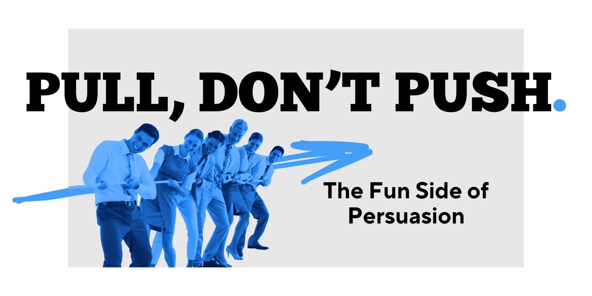 Pull, Don’t Push: The Fun Side of Persuasion