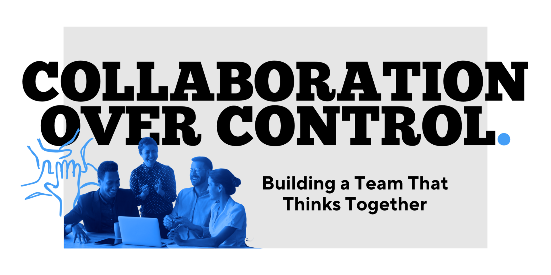 Collaboration Over Control: Building a Team That Thinks Together