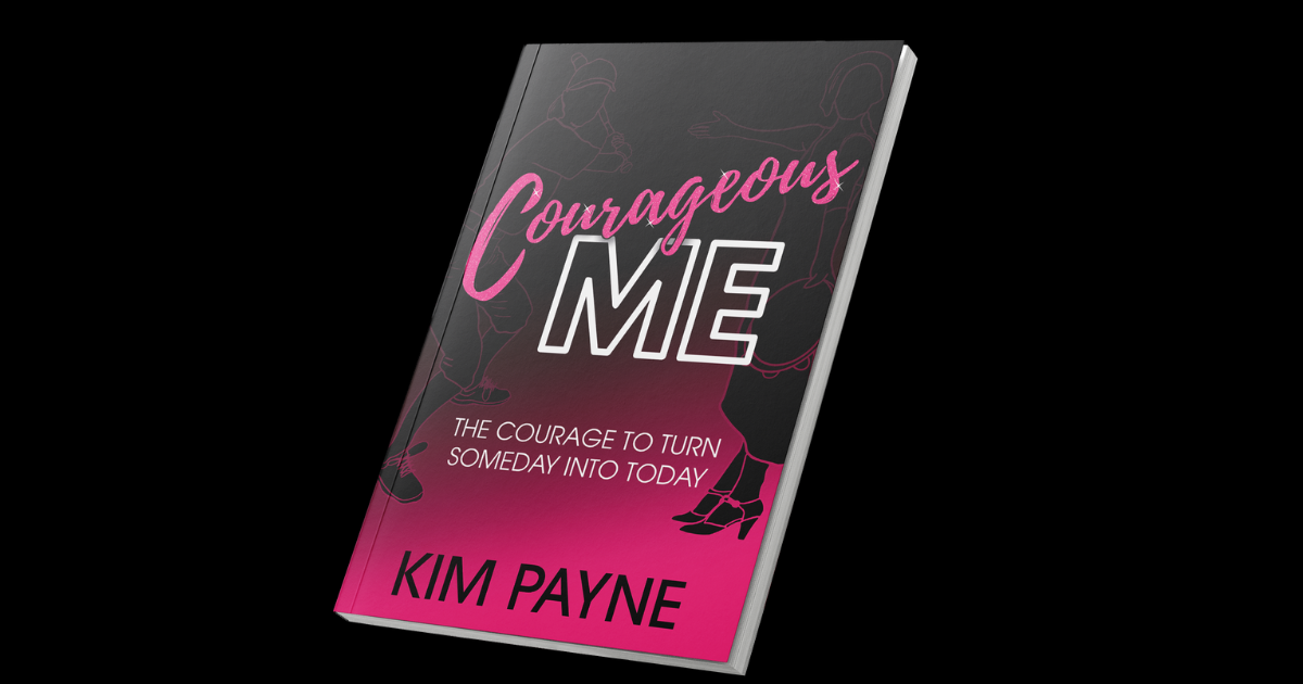 Courageous Me by Kim Payne | The Courage to Turn Someday into Today