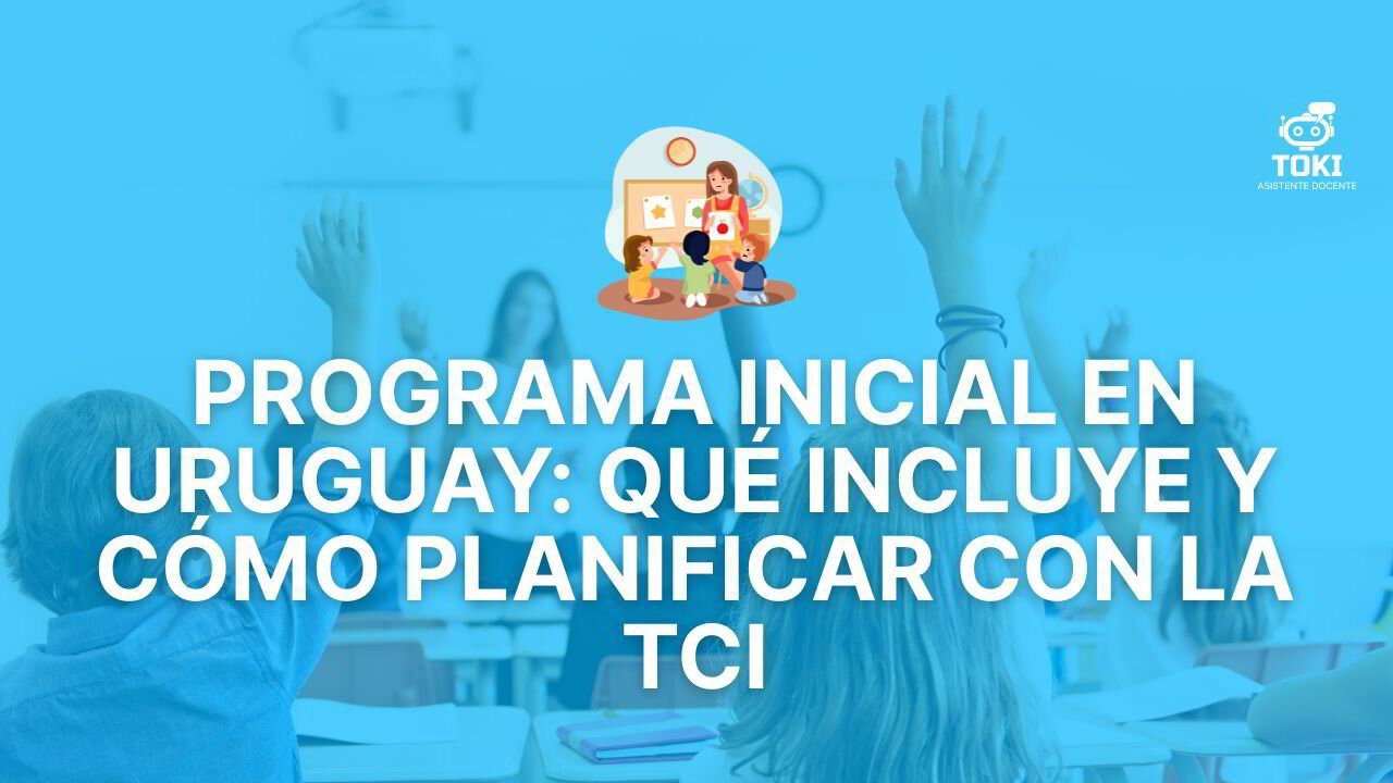 Programa Inicial en Uruguay: qué incluye y cómo planificar con la TCI