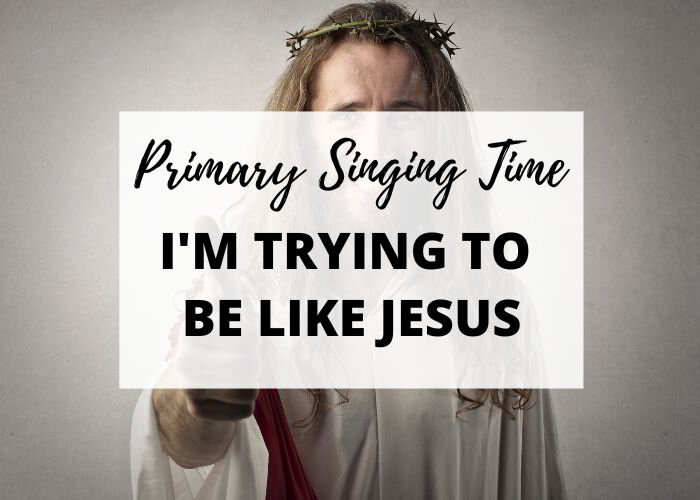 I'm Trying to Be Like Jesus LDS Primary Singing Time Ideas