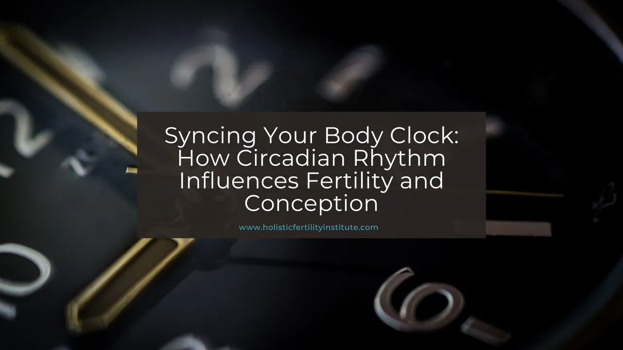 Syncing Your Body Clock: How Circadian Rhythm Influences Fertility and ...