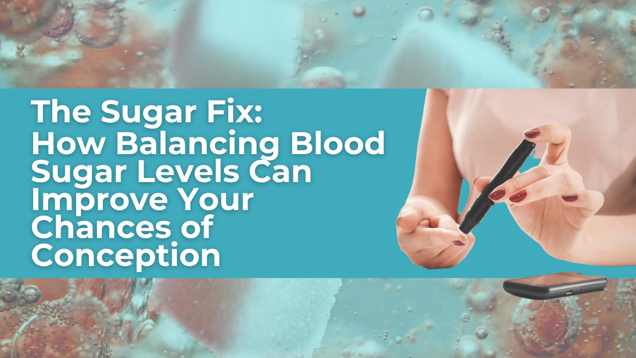 The Sugar Fix: How Balancing Blood Sugar Levels Can Improve Your Chances of Conception