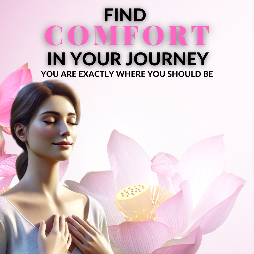 FIND COMFORT IN YOUR JOURNEY: YOU ARE EXACTLY WHERE YOU SHOULD BE