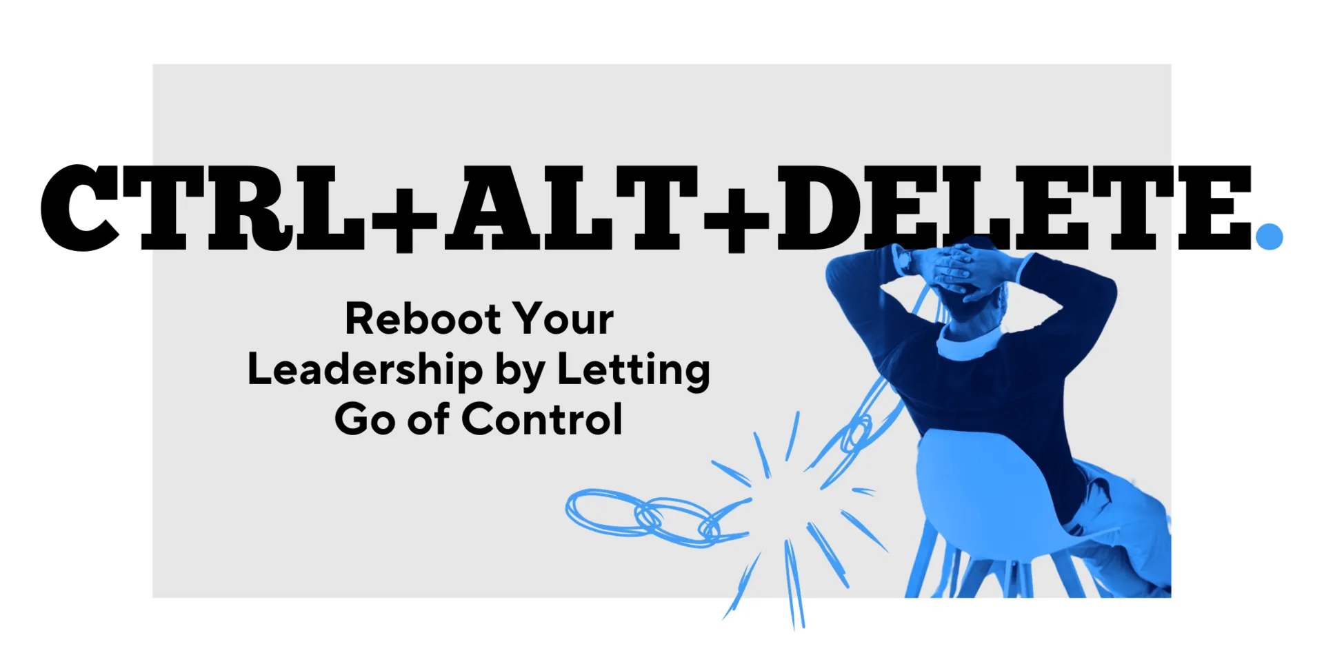 Ctrl+Alt+Delete: Reboot Your Leadership by Letting Go of Control