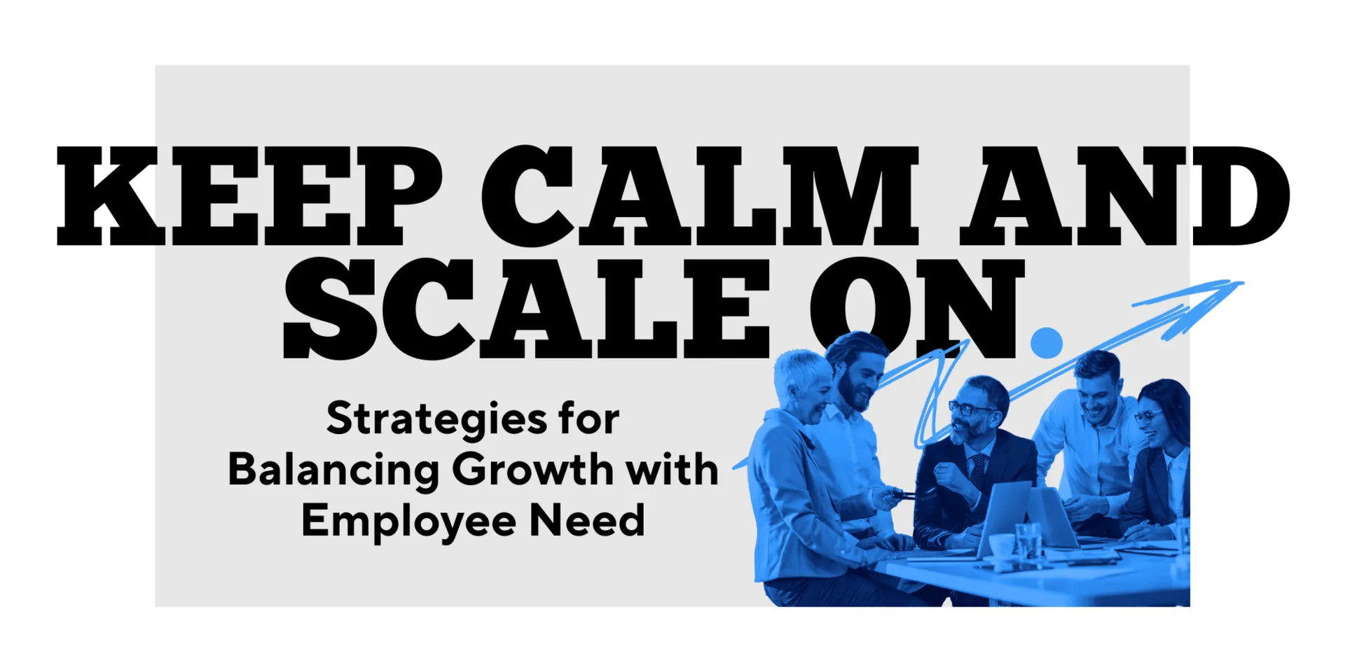 Keep Calm and Scale On: Strategies for Balancing Growth with Employee Need