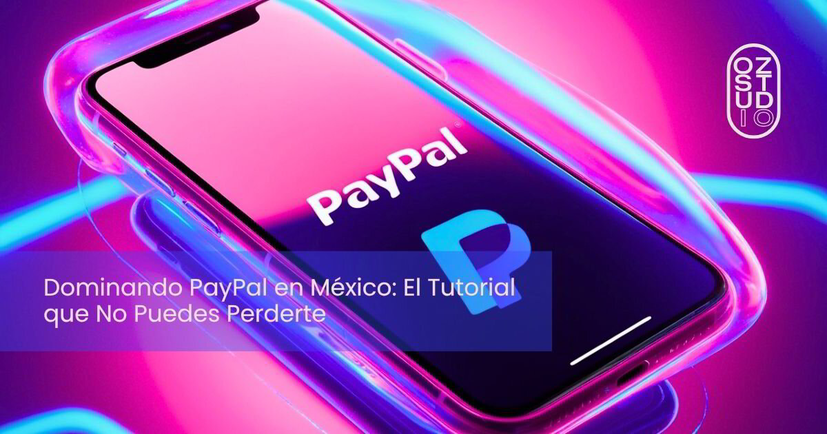 Dominando PayPal en México: El Tutorial que No Puedes Perderte