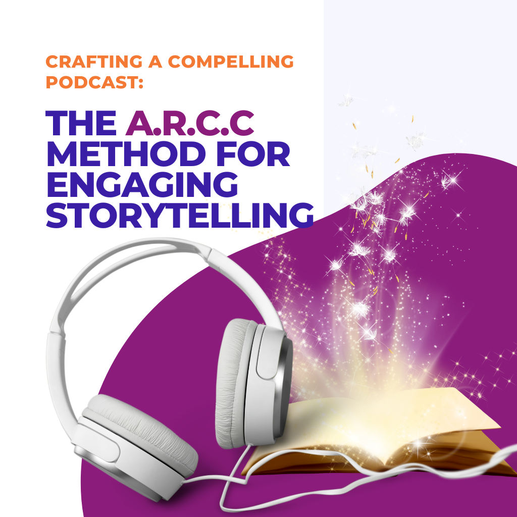 Crafting a Compelling Podcast: The ARCC Method for Engaging Storytelling
