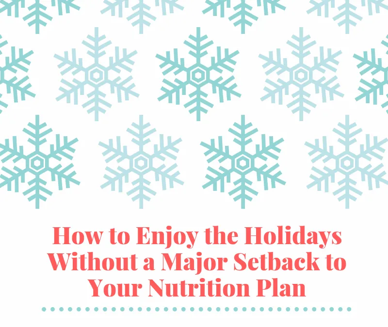 How to Enjoy the Holidays Without a Major Setback to Your Nutrition Plan