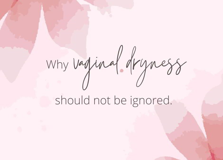 Why vaginal dryness shouldn’t be ignored.