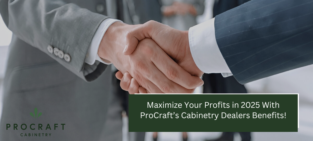 Maximize Your Profits in 2025 With ProCraft’s Cabinetry Dealers Benefits!
